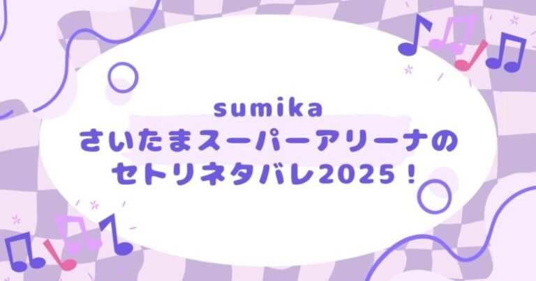 sumikaさいたまスーパーアリーナのセトリネタバレ2025！