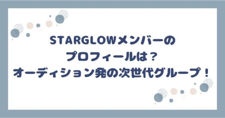 STARGLOWメンバーのプロフィールは？オーディション発の次世代グループ！